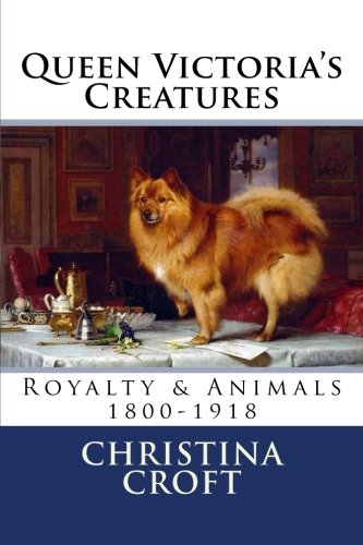 Queen Victoria's Creatures: Royalty & Animals in the Victorian Era ...