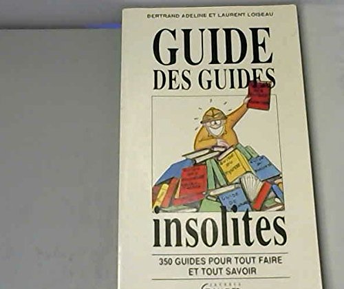 GUIDE DES GUIDES INSOLITES : 350 GUIDES POUR TOUT FAIRE ET TOUT SAVOIR ...