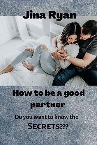 How to be a good partner : Revealing proven and tested secrets of a ...
