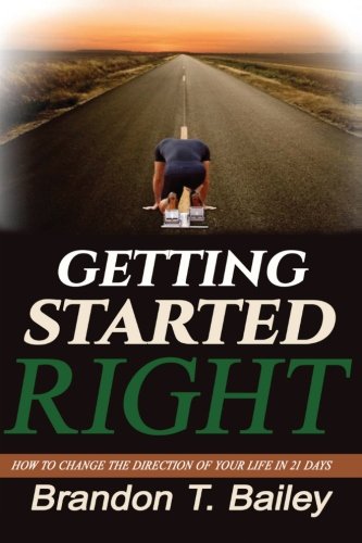 Getting Started Right: How to Change the Direction of Your Life in 21 Days: Bailey, Brandon T ...