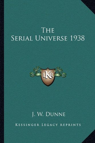 The Serial Universe 1938 by J. W. Dunne (2010-09-10): J.W. Dunne ...