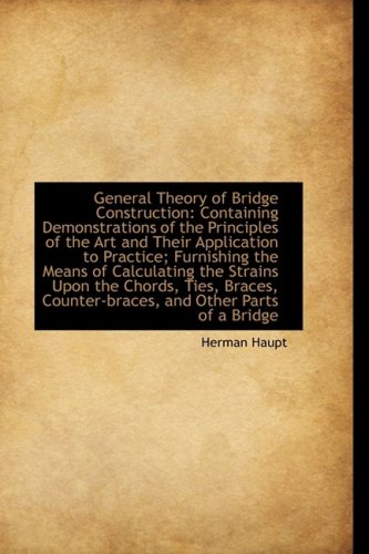 General Theory of Bridge Construction: Containing Demonstrations of the ...