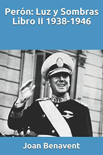 Perón: Luz y Sombras Libro II 1938-1946 (Spanish Edition): Benavent ...