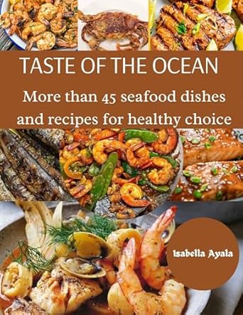 TASTE OF THE OCEAN : MORE THAN 45 SEAFOOD DISHES AND RECIPES FOR ...