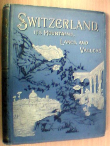 Switzerland, Its Mountains, Lakes, And Valleys: Anon: Amazon.com: Books