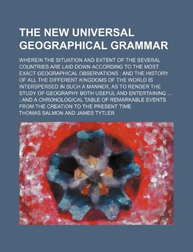 The New Universal Geographical Grammar; Wherein the Situation and ...