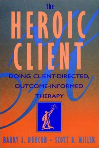 The Heroic Client: Doing Client-directed, Outcome-informed Therapy by ...