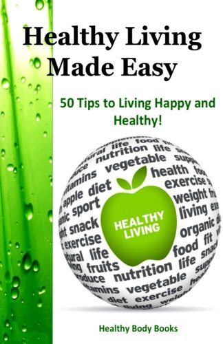 Healthy Living Made Easy: 50 Tips to Living Happy and Healthy!: Books ...