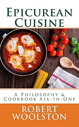 Epicurean Cuisine: A Philosophy & Cookbook All-In-One: Woolston, Robert ...