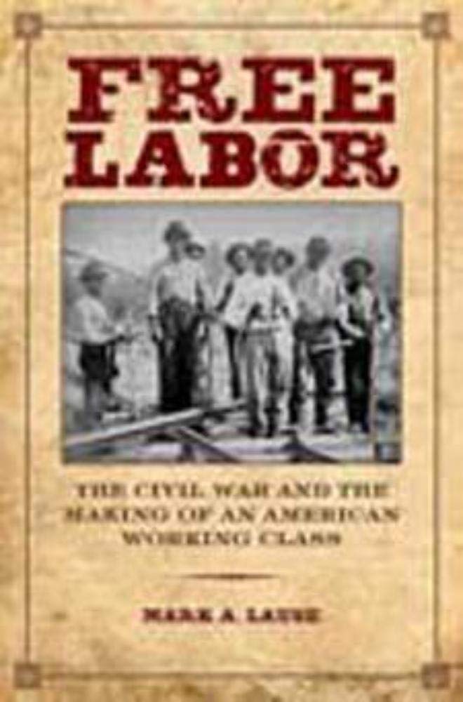 Free Labor: The Civil War and the Making of an American Working Class ...