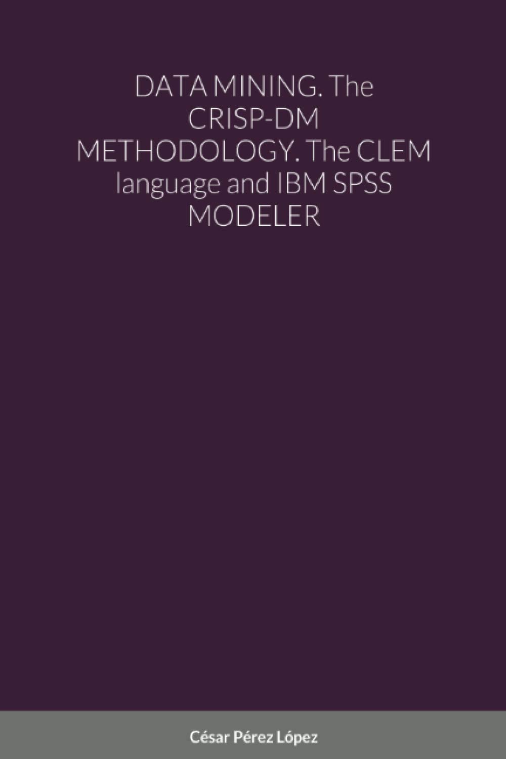 DATA MINING. The CRISP-DM METHODOLOGY. The CLEM language and IBM SPSS ...