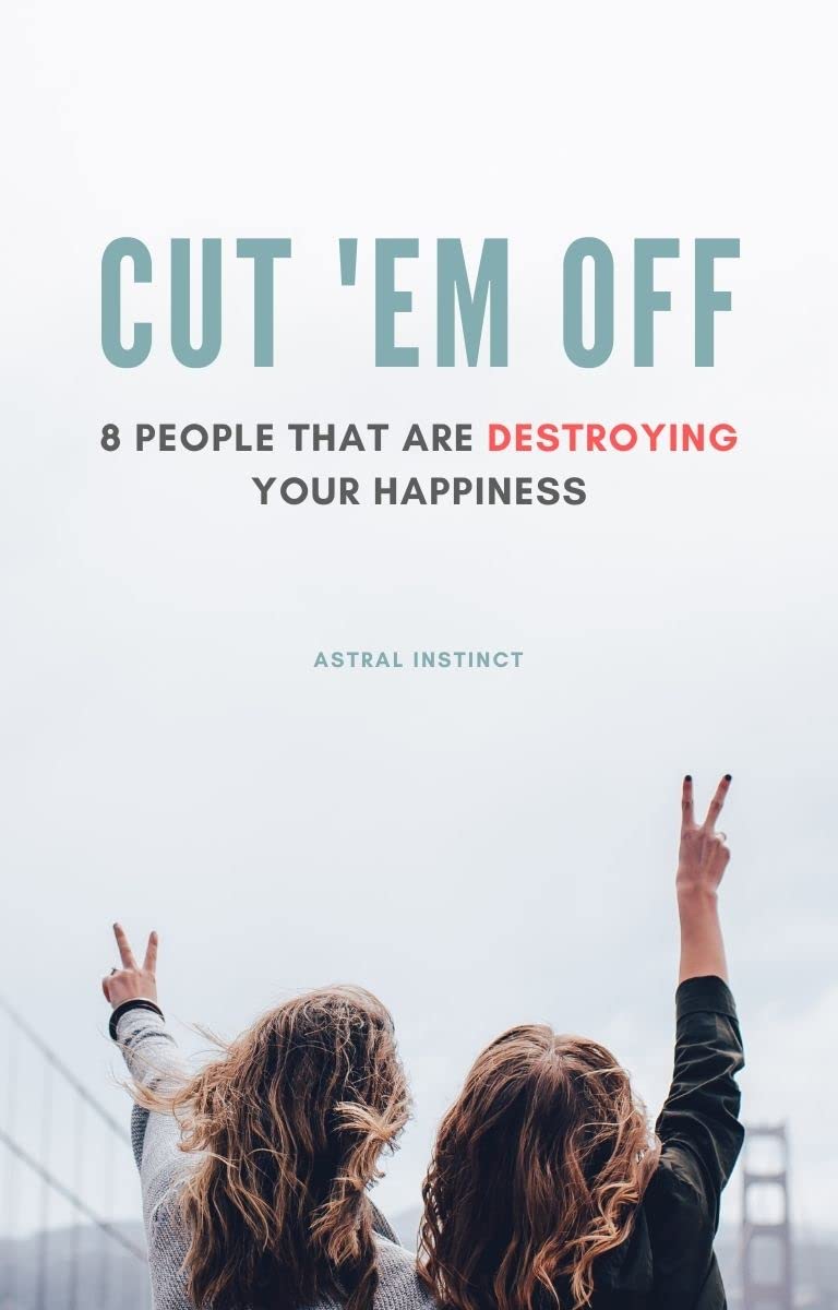 Cut 'Em Off: 8 People That Are Destroying Your Happiness - Kindle ...