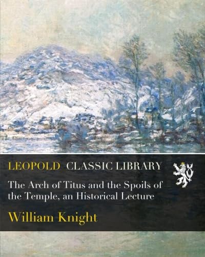 The Arch of Titus and the Spoils of the Temple, an Historical Lecture ...