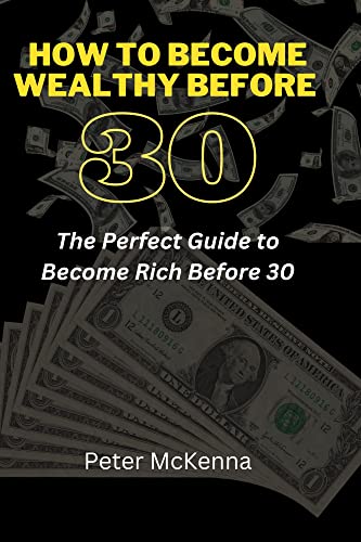 HOW TO BECOME WEALTHY BEFORE 30: The Perfect Guide to Become Rich ...