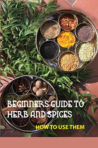 Beginners Guide To Herb And Spices- How To Use Them: Simple Blended ...