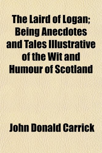 The Laird of Logan; Being Anecdotes and Tales Illustrative of the Wit ...