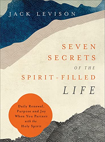 Seven Secrets of the Spirit-Filled Life: Daily Renewal, Purpose and Joy ...