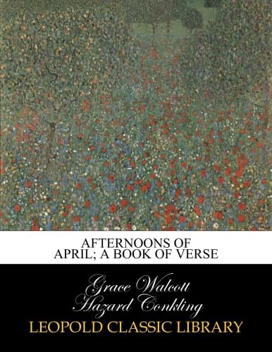 Afternoons of April; a book of verse: Conkling, Grace Walcott Hazard ...