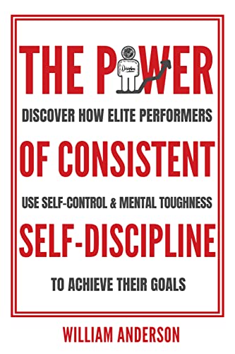 The Power of Consistent Self-Discipline: Discover How Elite Performers ...