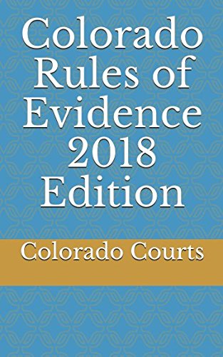 Colorado Rules of Evidence 2018 Edition: Courts, Colorado ...