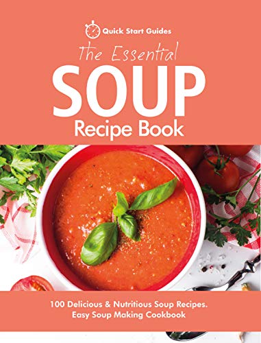The Essential Soup Recipe Book: 100 Delicious & Nutritious Soup Recipes ...