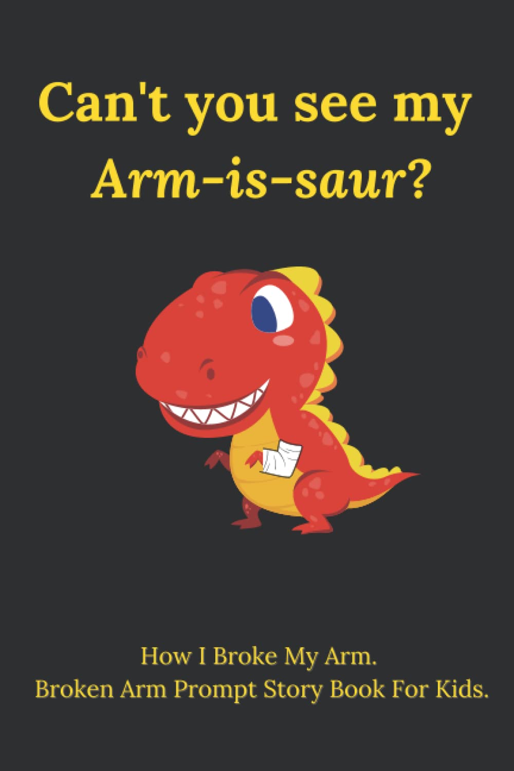 Can't You See My Arm-is-saur? How I Broke My Arm. Broken Arm Prompt ...