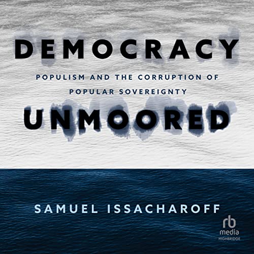 Democracy Unmoored: Populism and the Corruption of Popular Sovereignty ...