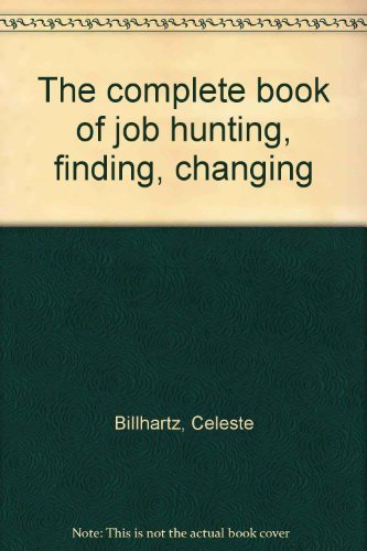 The complete book of job hunting, finding, changing: Billhartz, Celeste ...