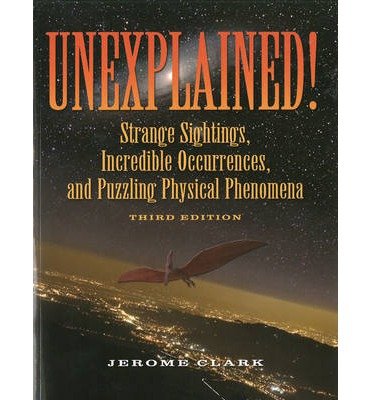 Unexplained!: Strange Sightings, Incredible Occurrences, & Puzzling Physical Phenomena ...