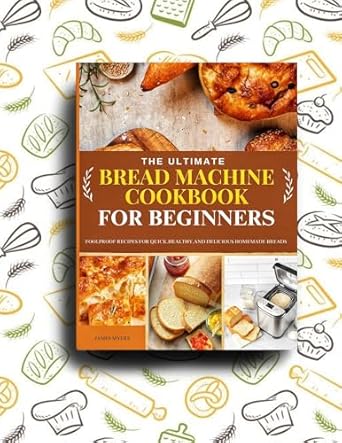 Amazon.com: THE ULTIMATE BREAD MACHINE COOKBOOK FOR BEGINNERS: Foolproof Recipes for Quick ...