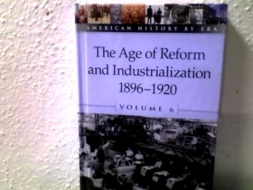 The Age of Reform and Industrialization: 1896-1920: Vol 6 (American ...