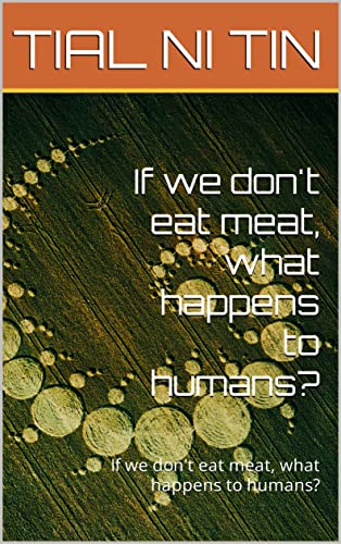 If we don't eat meat, what happens to humans?: If we don't eat meat ...