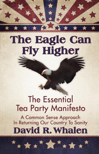 The Eagle Can Fly Higher: The Essential Tea Party Manifesto: Whalen, David R.: 9781936587032 ...