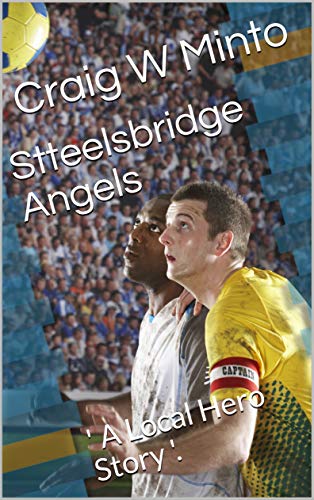 Stteelsbridge Angels: ' A Local Hero Story '. (1st Amzon Book) eBook ...