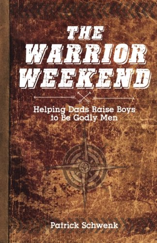 The Warrior Weekend: Helping Dads Raise Boys to Be Godly Men: Schwenk ...
