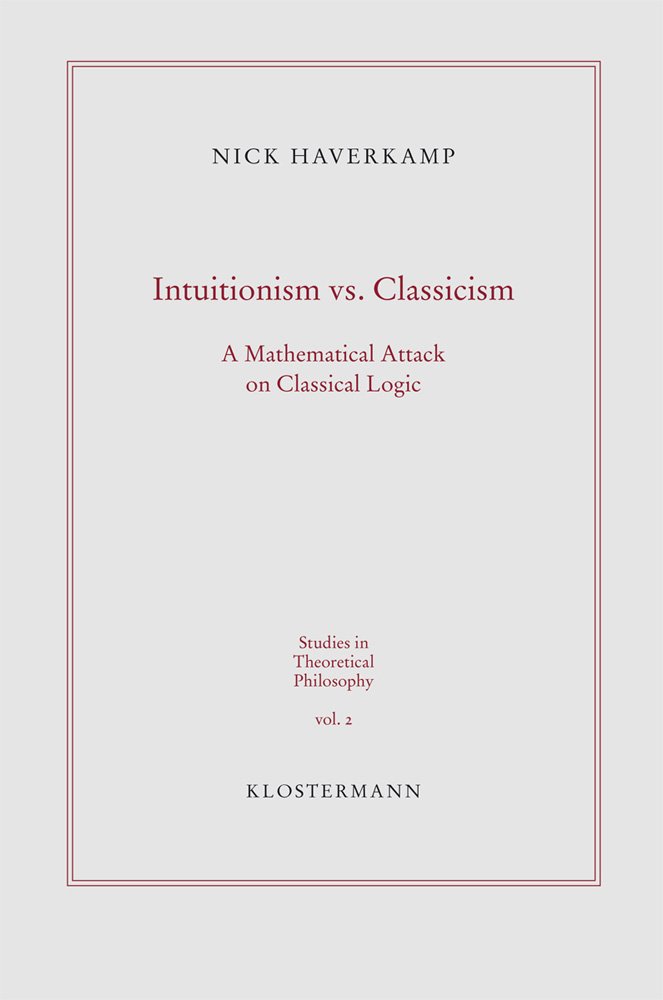 Intuitionism vs. Classicism: A Mathematical Attack on Classical Logic ...