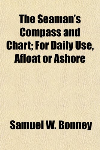 The Seaman's Compass and Chart; For Daily Use, Afloat or Ashore ...