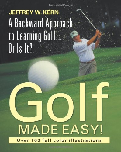 Golf Made Easy! a Backward Approach to Learning Golf... or Is It?: Kern ...