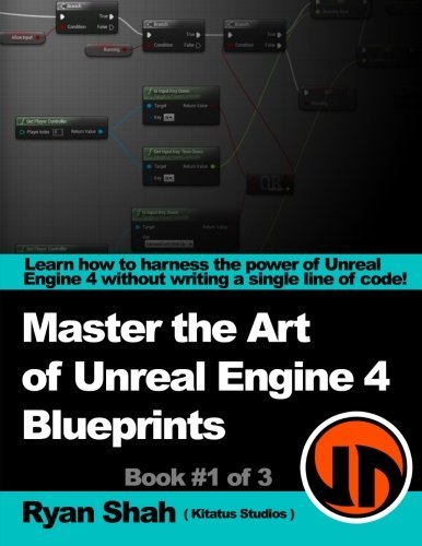 By Ryan Shah Master the Art of Unreal Engine 4 - Blueprints: Book #1 of ...