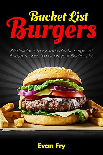 Bucket List Burgers: 30 Delicious, Tasty and Eclectic ranges of Burger ...