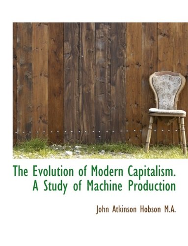 The Evolution of Modern Capitalism. A Study of Machine Production ...
