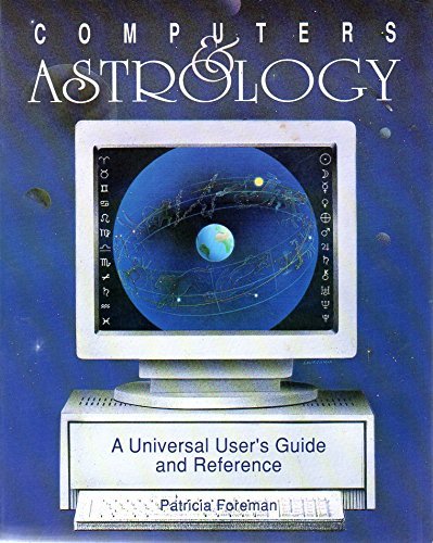 Computers and Astrology: A Universal User's Guide and Reference ...