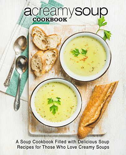 A Creamy Soup Cookbook: A Soup Cookbook Filled with Delicious Soup ...