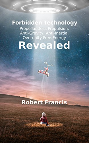 Forbidden Technology Revealed: Propellantless Propulsion, Anti-Gravity, Anti-Inertia, Overunity ...