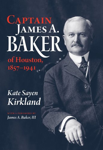 Captain James A. Baker of Houston, 1857-1941: Kirkland, Kate Sayen ...