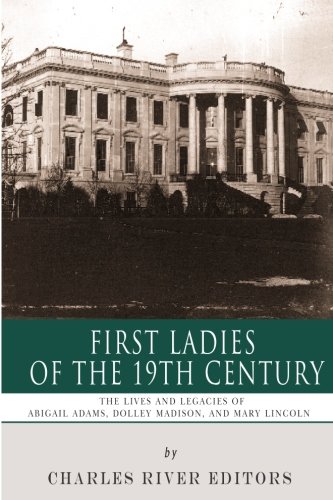 First Ladies of the 19th Century: The Lives and Legacies of Abigail ...