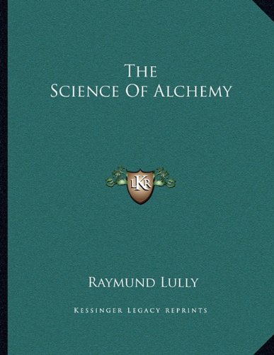 The Science Of Alchemy: Lully, Raymund: 9781163040508: Amazon.com: Books