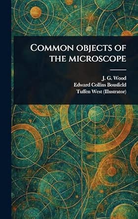Common Objects of the Microscope: Wood, John George, Bousfield, Edward ...