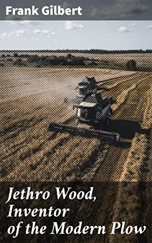 Amazon.com: Jethro Wood, Inventor of the Modern Plow: A Brief Account ...