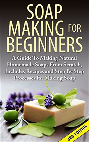 Soap Making For Beginners 3rd Edition: A Guide to Making Natural ...